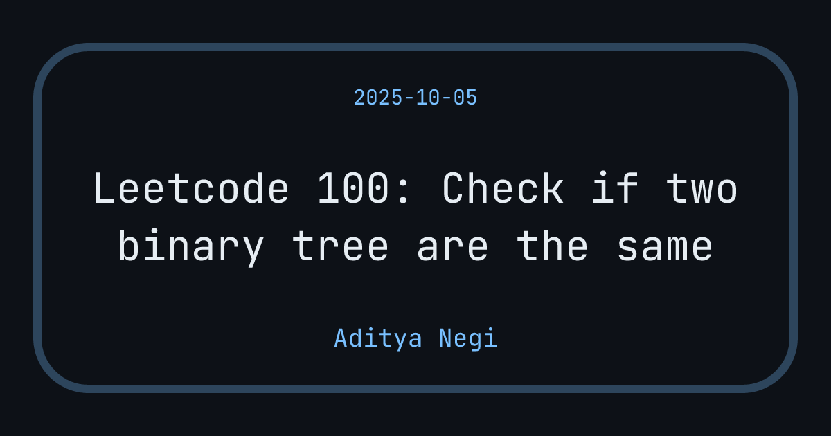 Leetcode 100: Check if two binary tree are the same - Aditya Negi